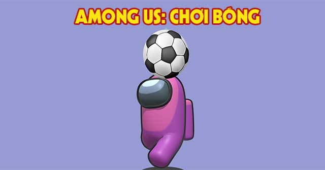 Game Among Us chơi bóng - Game Vui